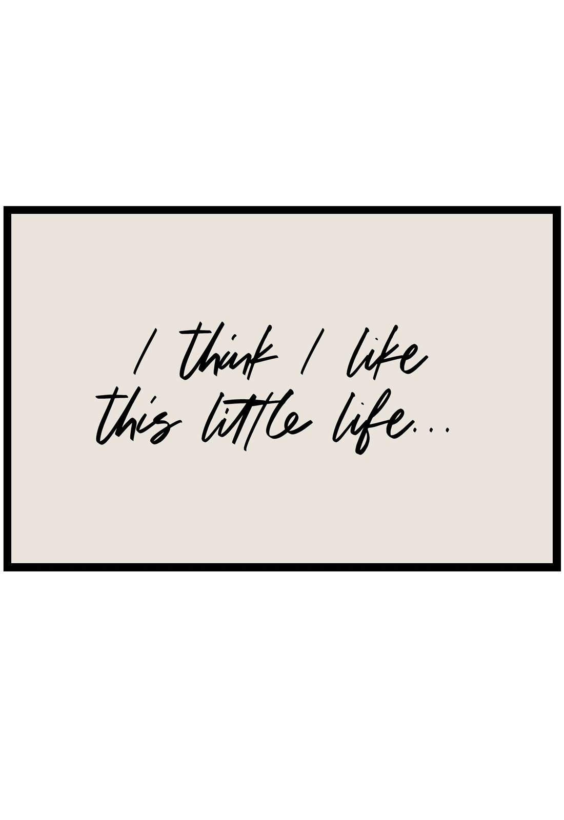 I Think I Like This Little Life Poster | Typography Neutral Wall Art